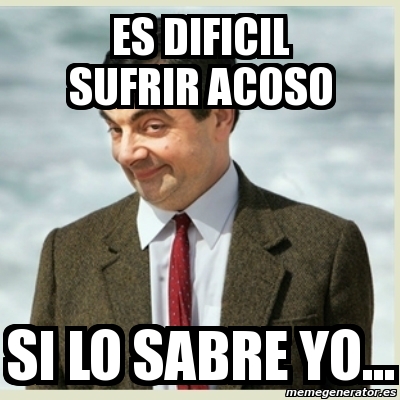 Meme Mr Bean - es dificil sufrir acoso si lo sabre yo... - 322465