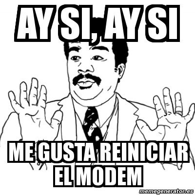 Meme Ay Si - Ay si, ay si me gusta reiniciar el modem - 322902