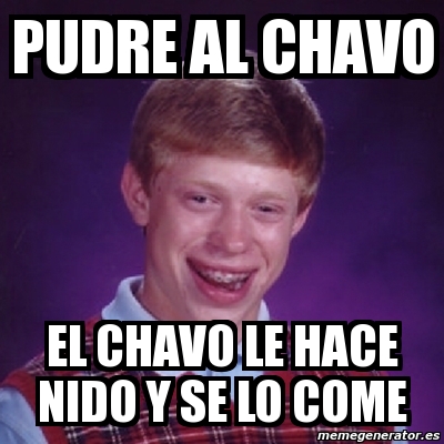 Meme Bad Luck Brian - Pudre al chavo el chavo le hace nido y se lo come ...