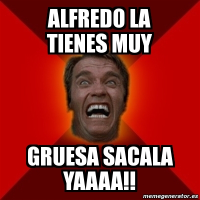 Meme Arnold - AlFredo La tienes muy Gruesa sacala yaaaa!! - 326912