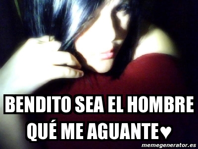 Meme Personalizado - Bendito sea el Hombre quÃ© me aguanteâ™¥ - 327096