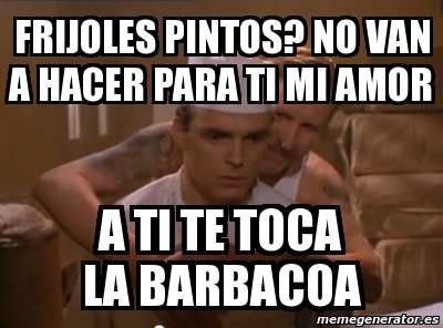 Meme Personalizado - frijoles pintos? No van a hacer para ti mi amor a ...