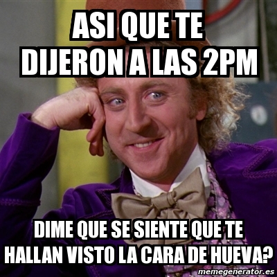 Meme Willy Wonka - asi que te dijeron a las 2pm dime que se siente que ...