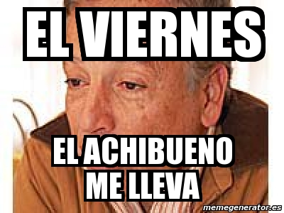 Meme Personalizado - el viernes el achibueno me lleva - 329213