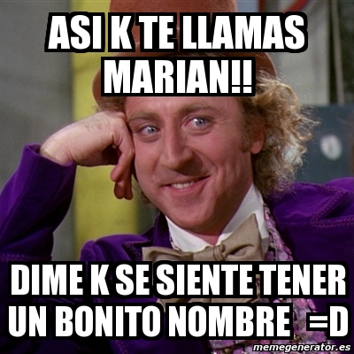 Meme Willy Wonka - asi k te llamas marian!! dime k se siente tener un ...