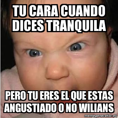 Meme Bebe furioso - tu cara cuando dices tranquila pero tu eres el que ...