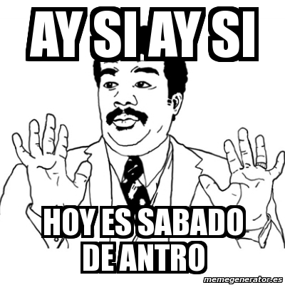 Meme Ay Si - ay si ay si hoy es sabado de antro - 330540
