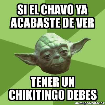 Meme Yoda - si el chavo ya acabaste de ver tener un chikitingo debes ...