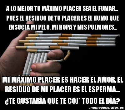 Meme Personalizado - A LO MEJOR TU MÃ XIMO PLACER SEA EL FUMAR... PUES ...