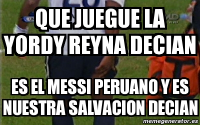 Meme Personalizado - QUE JUEGUE LA YORDY REYNA DECIAN ES EL MESSI ...