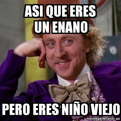 Meme Willy Wonka - asi que eres un enano pero eres niÃ±o viejo - 333732