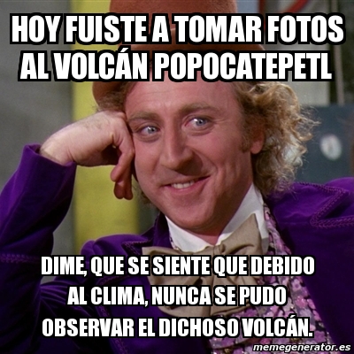 Meme Willy Wonka - hoy fuiste a tomar fotos al volcÃ¡n popocatepetl ...