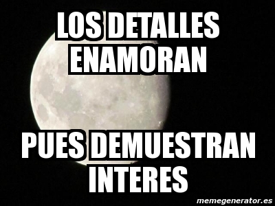 Meme Personalizado - los detalles enamoran pues demuestran interes - 334033