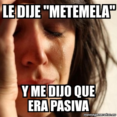 Meme Problems - le dije "metemela" y me dijo que era pasiva - 335392