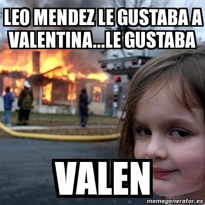 Meme Disaster Girl - Leo mendez le gustaba a valentina...le gustaba ...