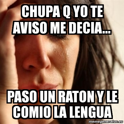 Meme Problems - CHUPA Q YO TE AVISO ME DECIA... PASO UN RATON Y LE ...