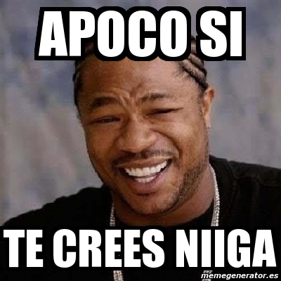 Meme Yo Dawg - apoco si te crees niiga - 337720