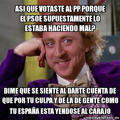 Meme Willy Wonka - Asi que votaste al pp porque el psoe supuestamente ...