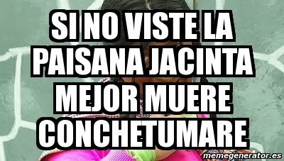 Meme Personalizado - si no viste la paisana jacinta mejor muere ...