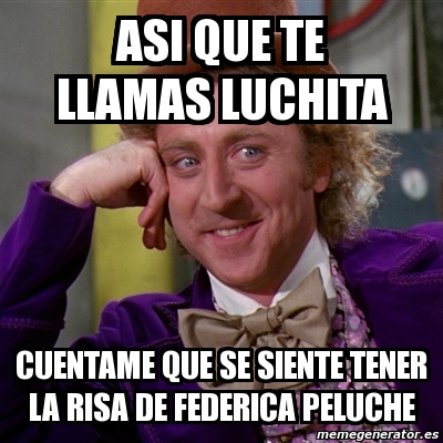 Meme Willy Wonka - asi que te llamas luchita cuentame que se siente ...
