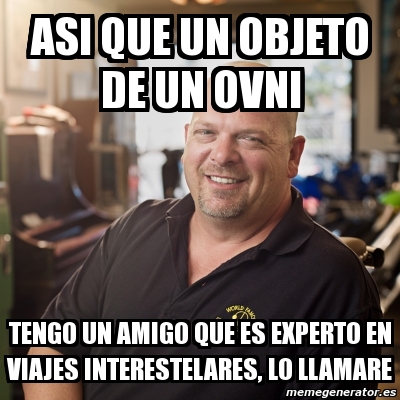 Meme Personalizado - asi que un objeto de un ovni tengo un amigo que es ...