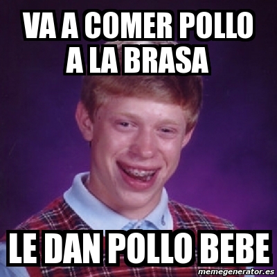 Meme Bad Luck Brian - VA A COMER POLLO A LA BRASA LE DAN POLLO BEBE ...
