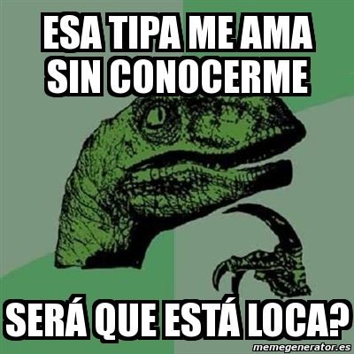 Meme Filosoraptor - esa tipa me ama sin conocerme serÃ¡ que estÃ¡ loca ...