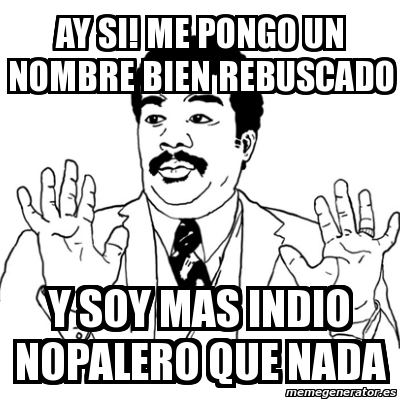 Meme Ay Si - Ay si! me pongo un nombre bien rebuscado y soy mas indio ...