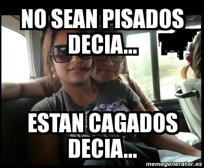 Meme Personalizado - No sean pisados decia... Estan cagados decia ...