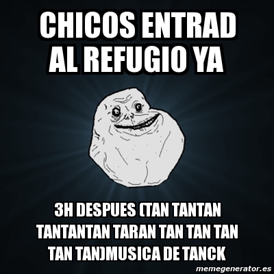 Meme Forever Alone - chicos entrad al refugio ya 3h despues (tan tantan ...