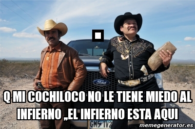 Meme Personalizado - . Q MI COCHILOCO NO LE TIENE MIEDO AL INFIERNO ...