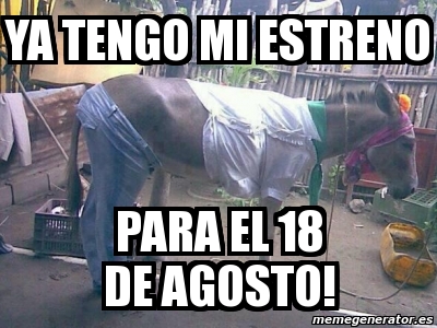 Meme Personalizado - ya tengo mi estreno para el 18 de agosto! - 351321