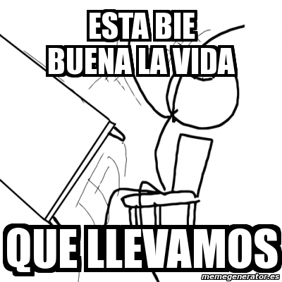 Meme Desk Flip Rage Guy - esta bie buena la vida que llevamos - 351744