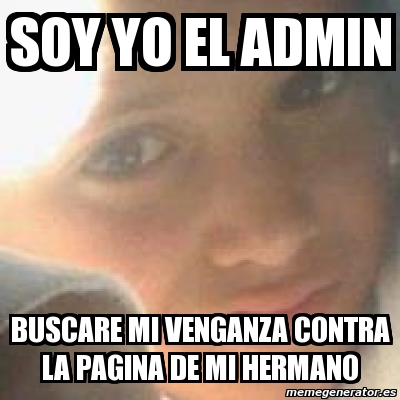 Meme Personalizado - soy yo el admin buscare mi venganza contra la ...