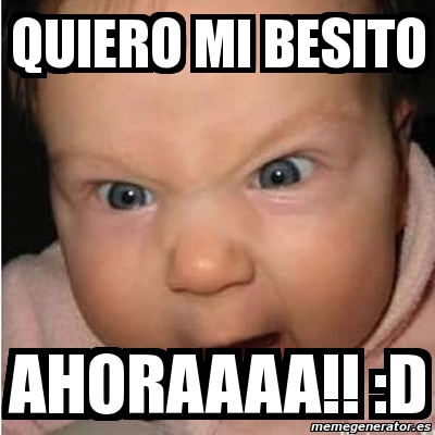 Meme Bebe furioso - QUIERO MI BESITO AHORAAAA!! :d - 352976