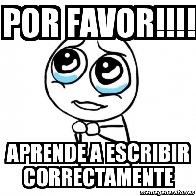 Meme Por favor - por favor!!!! aprende a escribir correctamente - 353959