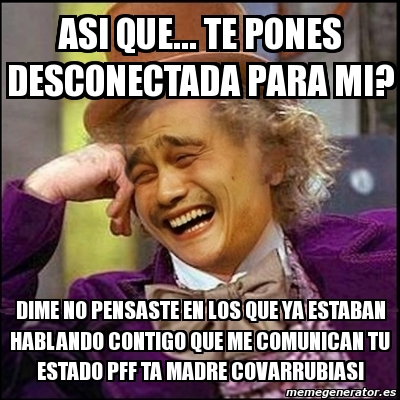 Meme Yao Wonka - asi que... te pones desconectada para mi? dime no ...