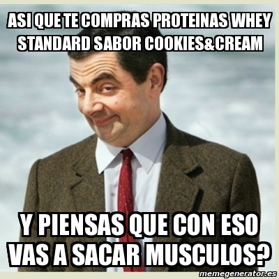 Meme Mr Bean - asi que te compras proteinas WHEY Standard sabor COOKIES ...