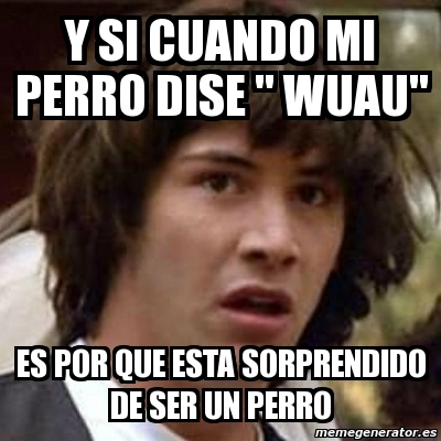 Meme Keanu Reeves - y si cuando mi perro dise " wuau" es por que esta ...