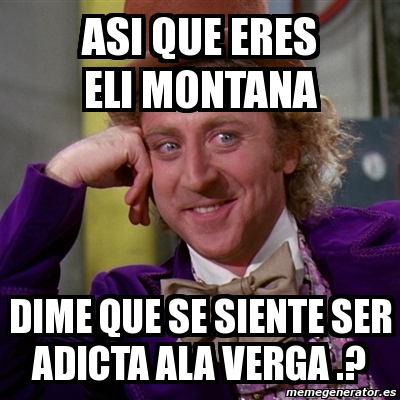 Meme Willy Wonka - Asi que eres eli montana dime que se siente ser ...