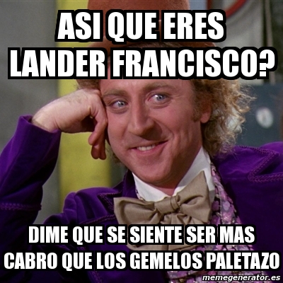 Meme Willy Wonka - asi que eres lander francisco? dime que se siente ...