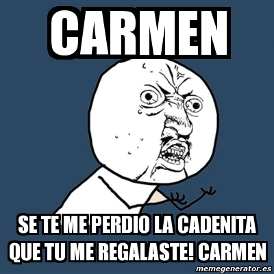 Meme Y U No - carmen se te me perdio la cadenita que tu me regalaste ...