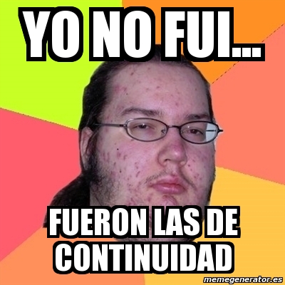 Meme Friki - yo no fui... fueron las de continuidad - 358462