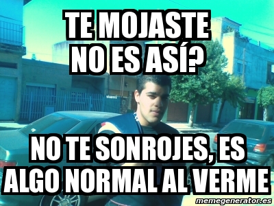 Meme Personalizado - Te mojaste no es asÃ­? no te sonrojes, es algo ...
