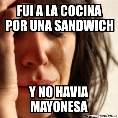 Meme Problems - fui a la cocina por una sandwich y no havia mayonesa ...