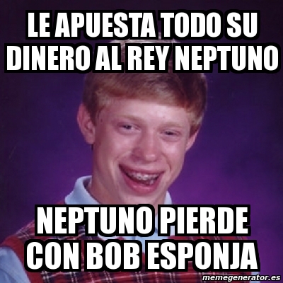 Meme Bad Luck Brian - le apuesta todo su dinero al rey neptuno neptuno ...