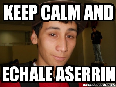 Meme Personalizado - KEEP CALM AND ECHALE ASERRIN - 361493