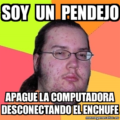 Meme Friki - soy un pendejo apague la computadora desconectando el ...