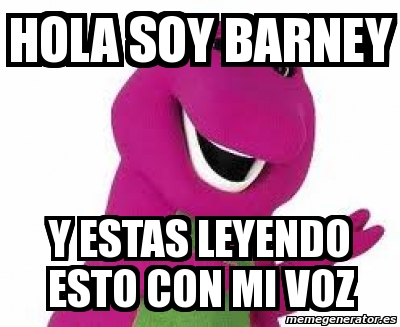Meme Personalizado - hola soy barNEY y estas leyendo esto con mi voz ...