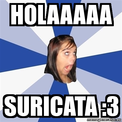 Meme Annoying Facebook Girl - Holaaaaa Suricata :3 - 365698